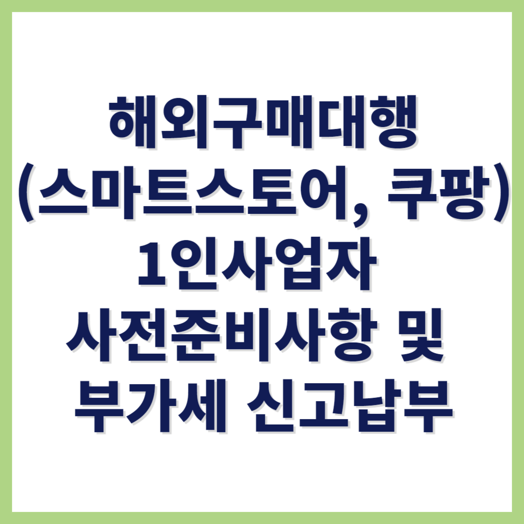 해외구매대행 스마트 스토어 쿠팡 윙 1인 사업자 사전준비사항 및 부가세 신고납부 알아보기
