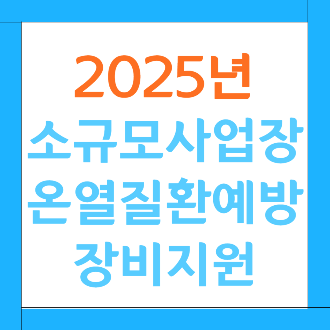 2025 소규모 사업장을 위한 온열질환 예방 장비 지원 사업 총정리 지원 대상 신청 방법 보조금