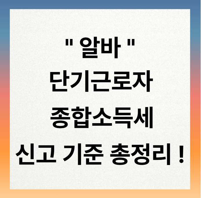 알바도 세금 낸다고요” 단기근로자 종합소득세 신고 기준 총정리💰