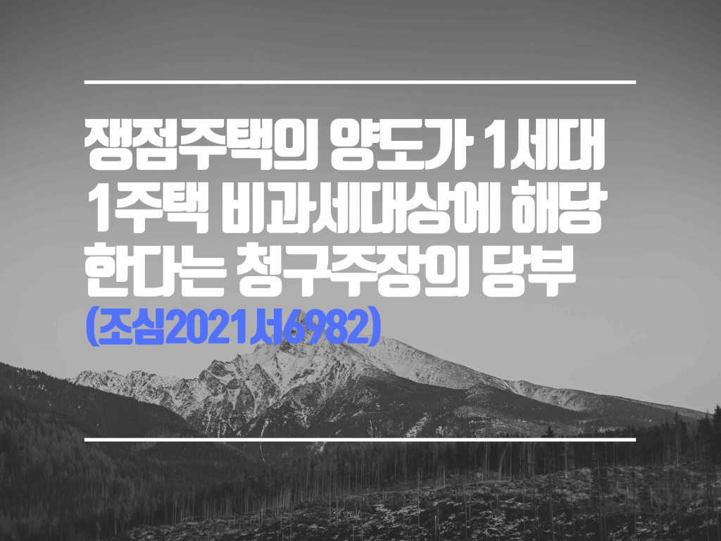 쟁점주택의 양도가 1세대 1주택 비과세대상에 해당한다는 청구주장의 당부 조심2021서698220220420