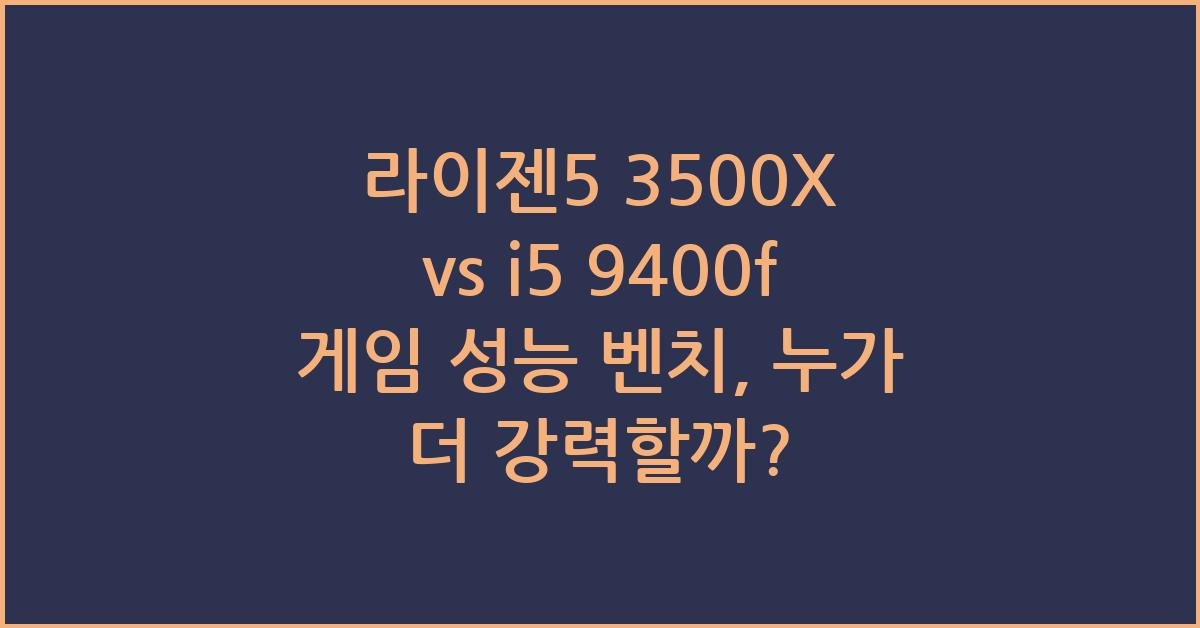 라이젠5 3500X vs i5 9400f 게임 성능 벤치, 누가 더 강력할까?