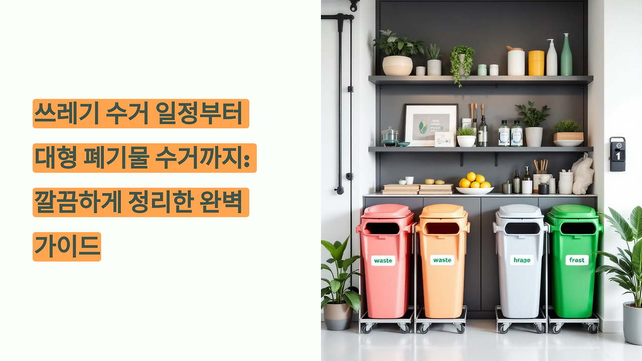 쓰레기 수거 일정부터 대형 폐기물 수거까지 깔끔하게 정리한 완벽 가이드