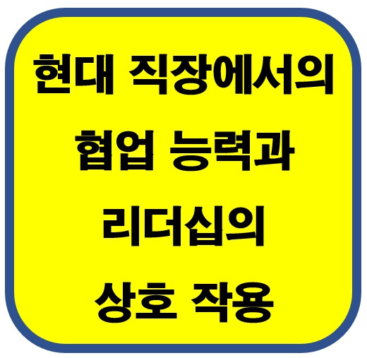 현대 직장에서의 협업 능력과 리더십의 상호 작용 신뢰와 소통 갈등과 포용 학습