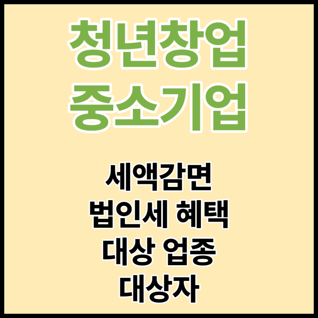 청년창업중소기업 세액감면 받는 방법과 대상자 법인세 혜택 정리