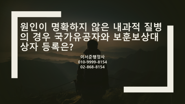 군대에서 진단받았지만 원인이 명확하지 않은 내과적 질병의 경우 국가유공자와 보훈보상대상자 등록은