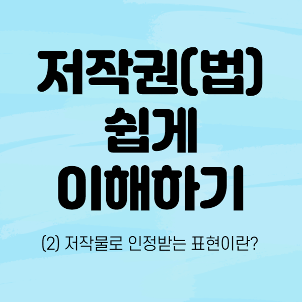 저작권 저작권법 쉽게 이해하기 2 저작물로 인정받는 표현이란