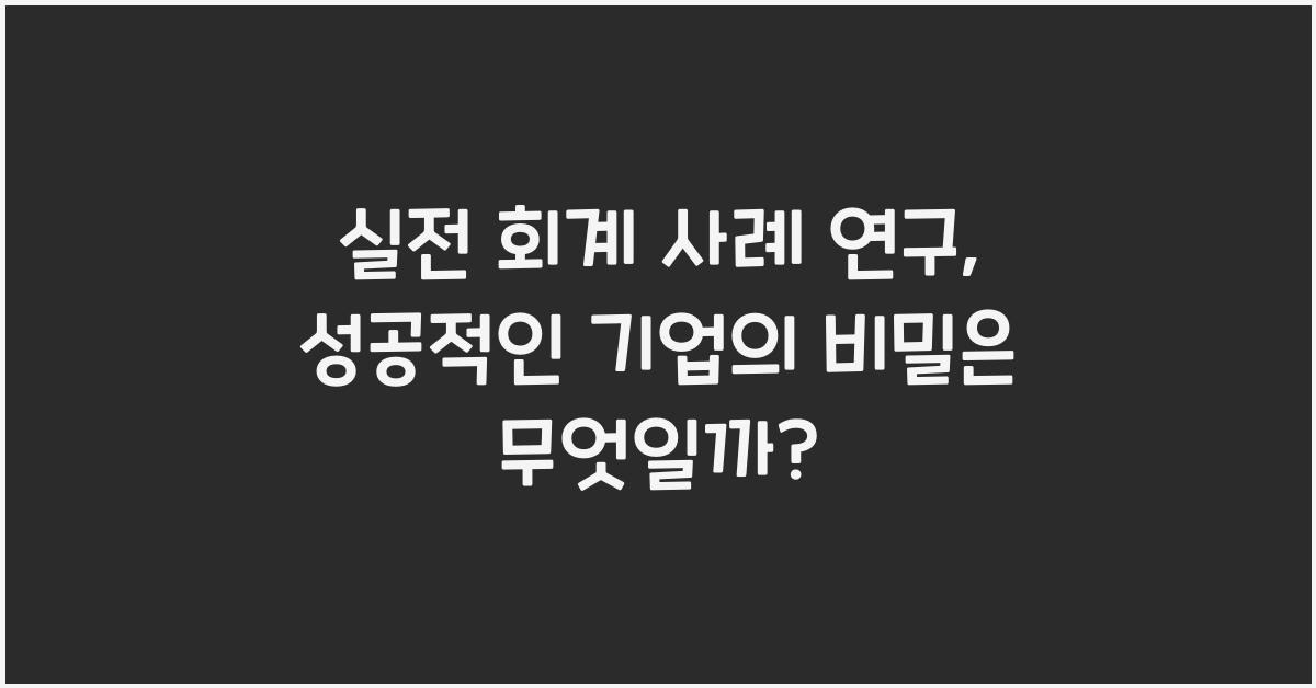 실전 회계 사례 연구 성공적인 기업의 비밀은 무엇일까