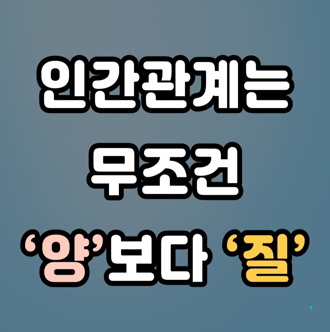 인간관계에서는 무조건 양보다 질을 추구해야한다