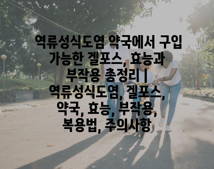 역류성식도염 약국에서 구입 가능한 겔포스 효능과 부작용 총정리 역류성식도염 겔포스 약국 효능 부작용 복용법 주의사항