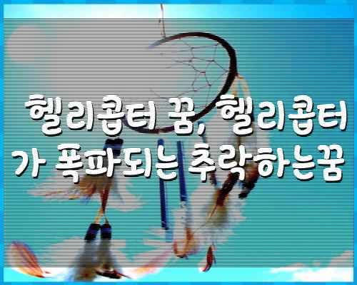 헬리콥터 꿈 헬리콥터가 폭파되는 추락하는꿈