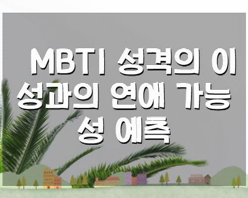 Mbti 성격의 이성과의 연애 가능성 예측