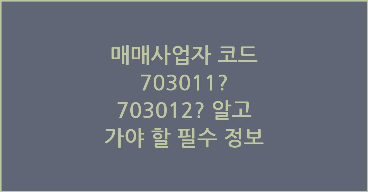 매매사업자 코드 703011? 703012? 알고 가야 할 필수 정보