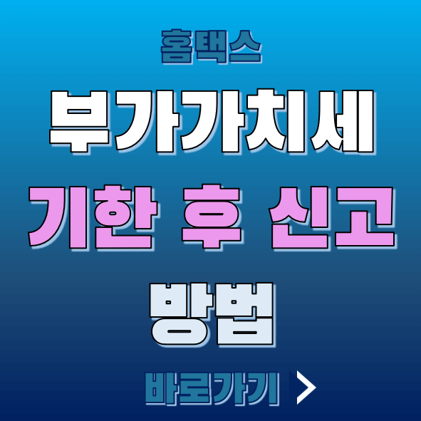 부가가치세 기한 후 신고 하는 법 부가세 신고 기간 지난 경우 해결 방법