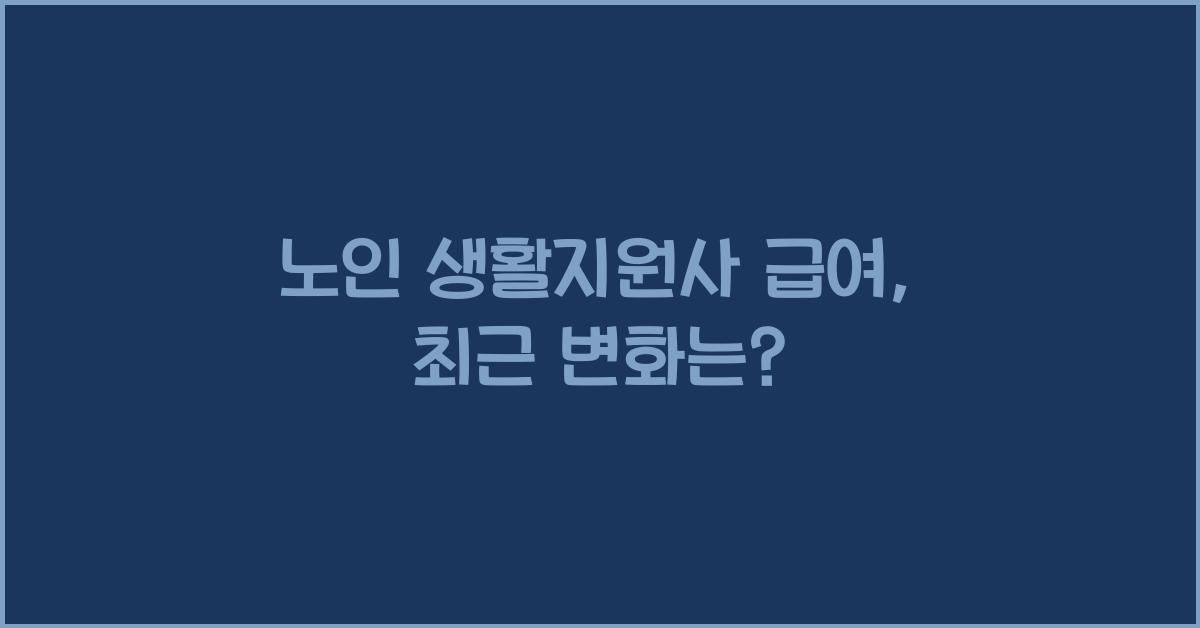 노인 생활지원사 급여 최근 변화는