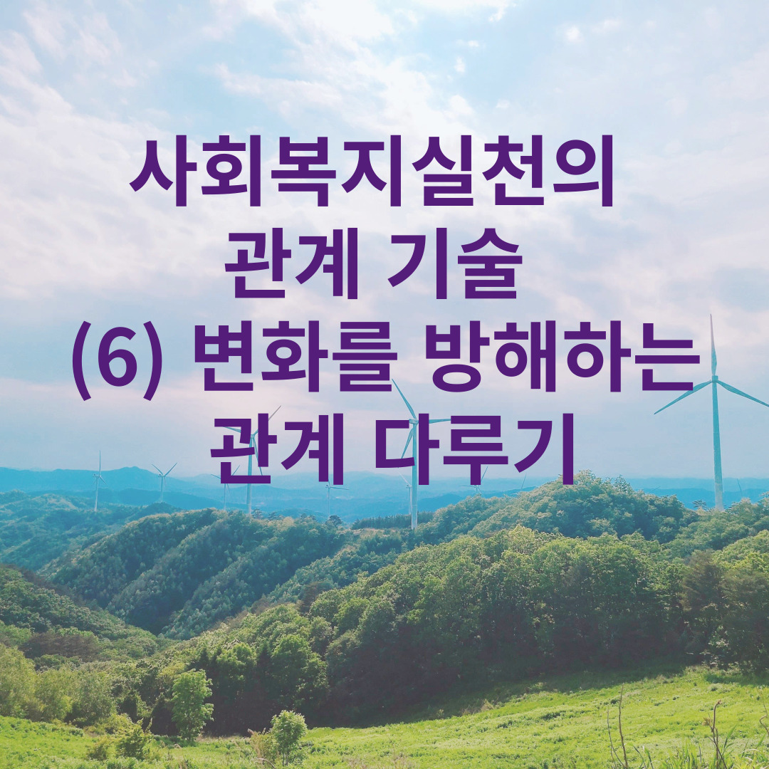 사회복지실천의 관계 기술 6 변화를 방해하는 관계 다루기