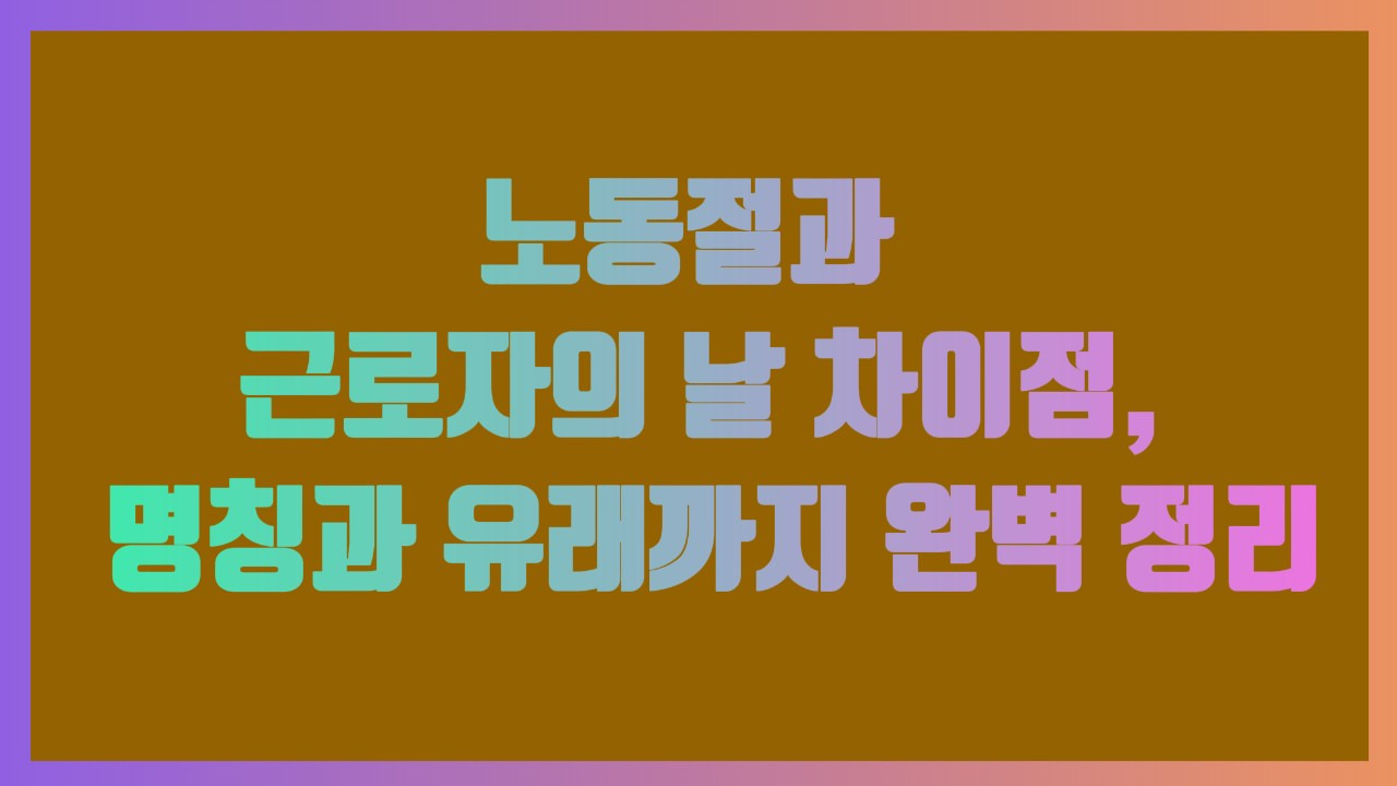 노동절과 근로자의 날 차이점 명칭과 유래까지 완벽 정리