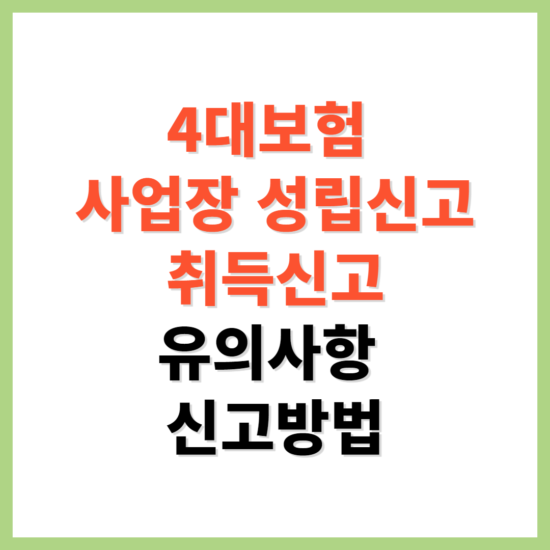 4대보험 사업장 성립신고 취득신고 시 신고방법 및 유의사항 한방에 알아보기