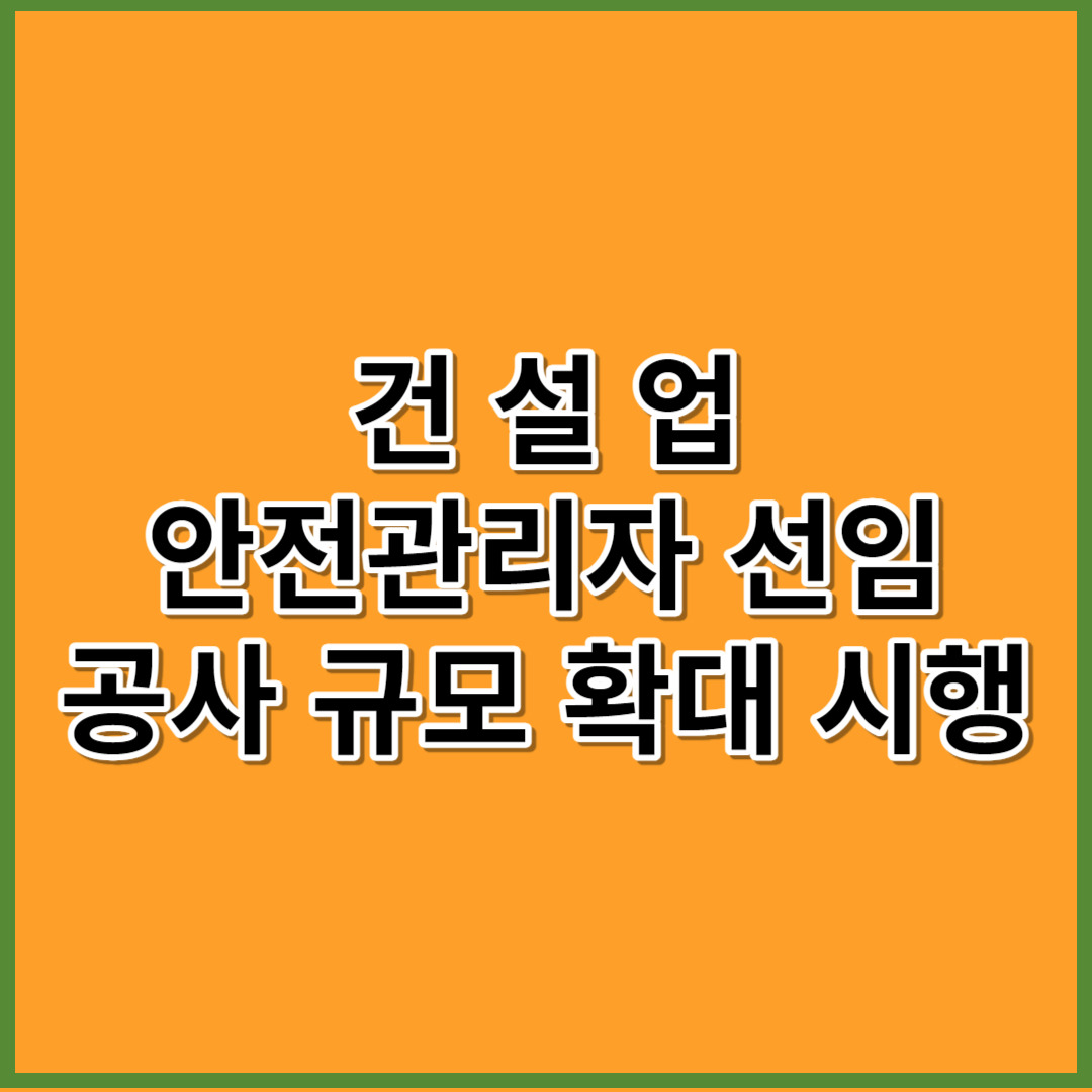 건설업 안전관리자 선임 기준 및 공사규모 확대 시행