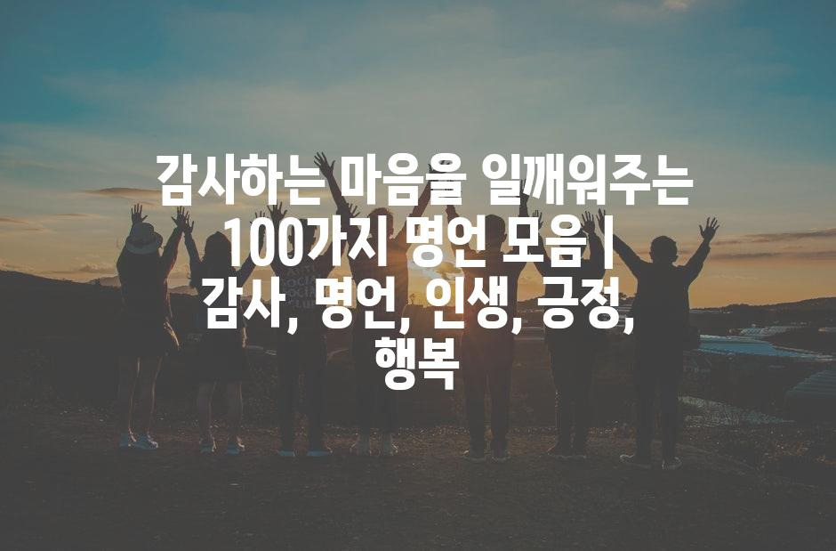 감사하는 마음을 일깨워주는 100가지 명언 모음 감사 명언 인생 긍정 행복