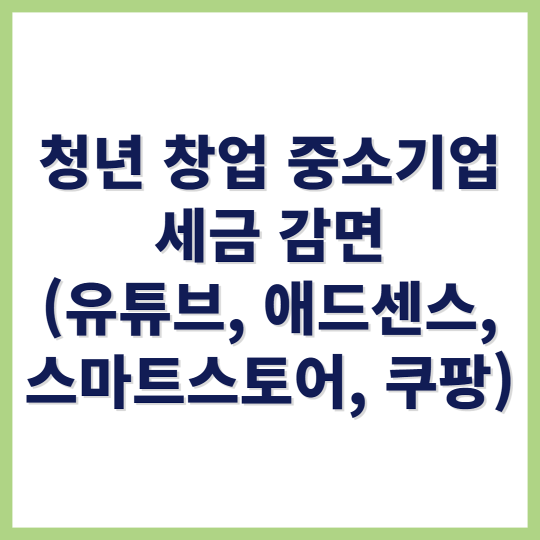청년 창업 중소기업 세금 감면 유튜브 스마트 스토어 사업자도 가능할까