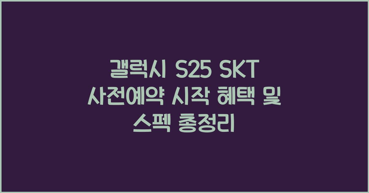 갤럭시 S25 SKT 사전예약 시작 혜택 및 스펙 총정리