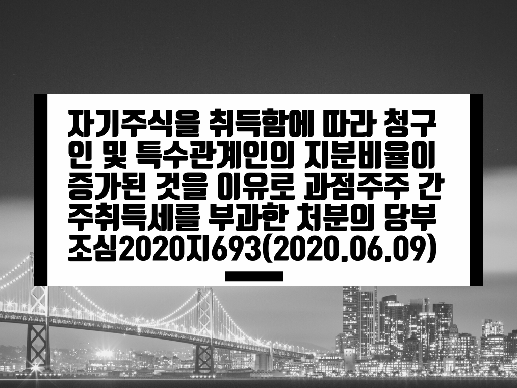 이 건 법인이 자기주식을 취득함에 따라 청구인 및 특수관계인의 지분비율이 증가된 것을 이유로 과점주주 간주취득세를 부과한 처분의