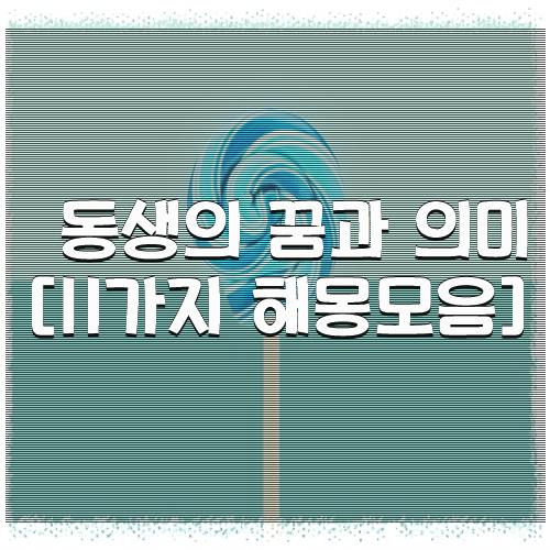 동생의 꿈과 의미 11가지 해몽모음