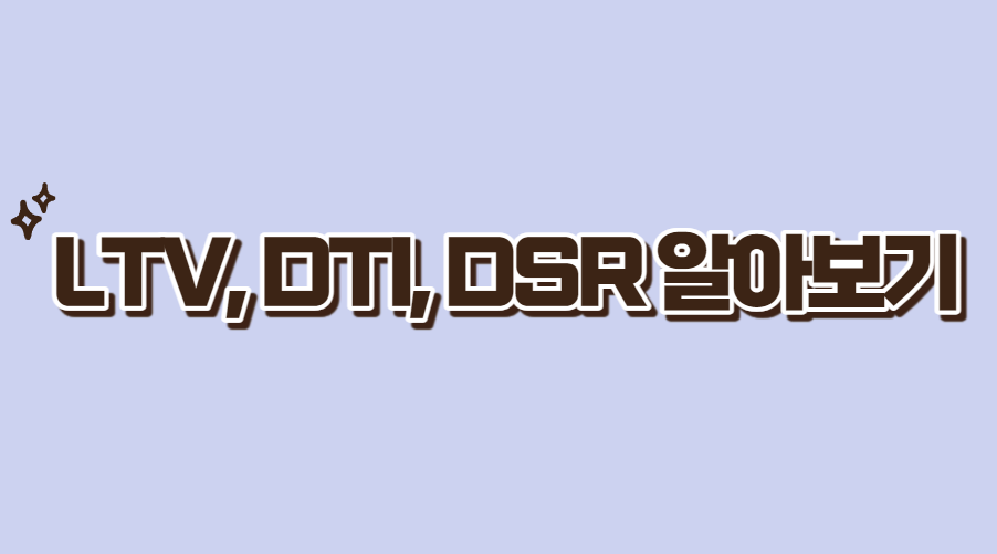 부동산 대출 Ltv Dti Dsr 알아보기