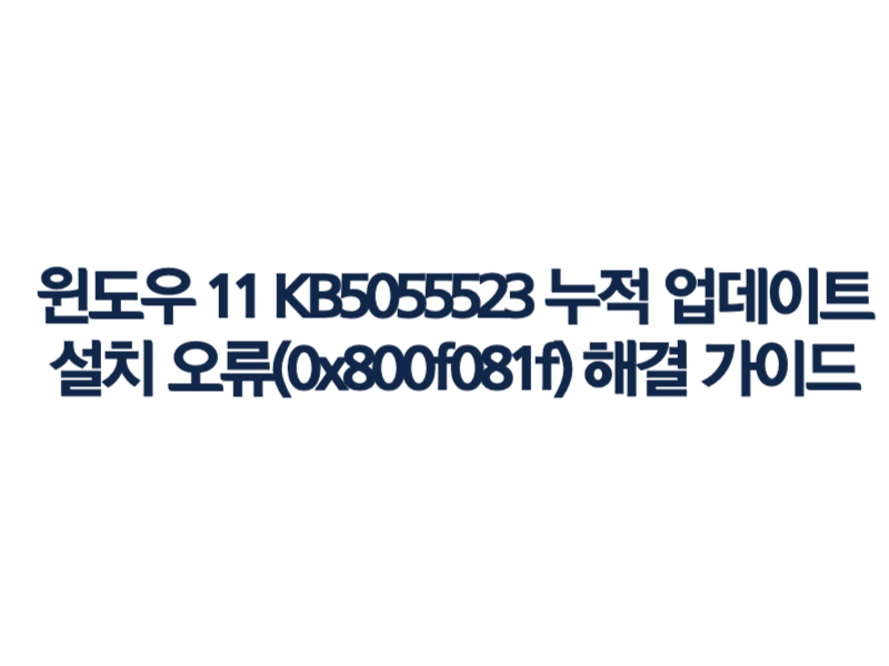 윈도우 11 KB5055523 누적 업데이트 설치 오류(0x800f081f) 해결 가이드