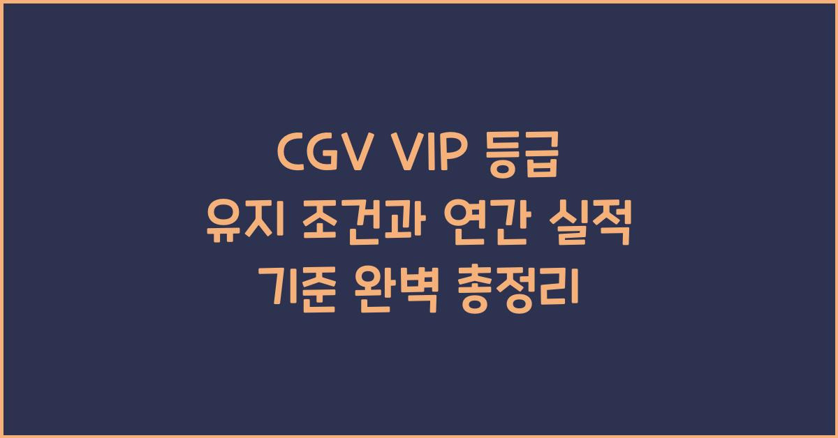 CGV VIP 등급 유지 조건과 연간 실적 기준 완벽 총정리
