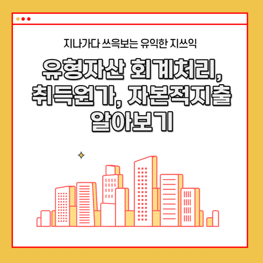 유형자산 회계처리 취득원가 자본적지출 알아보기