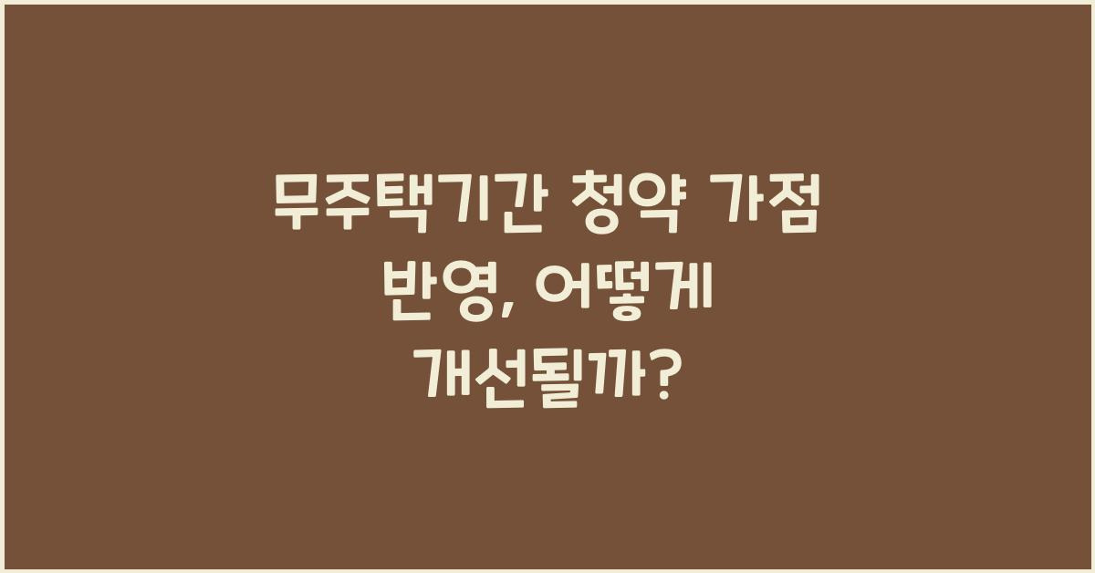 무주택기간 청약 가점 반영 어떻게 개선될까