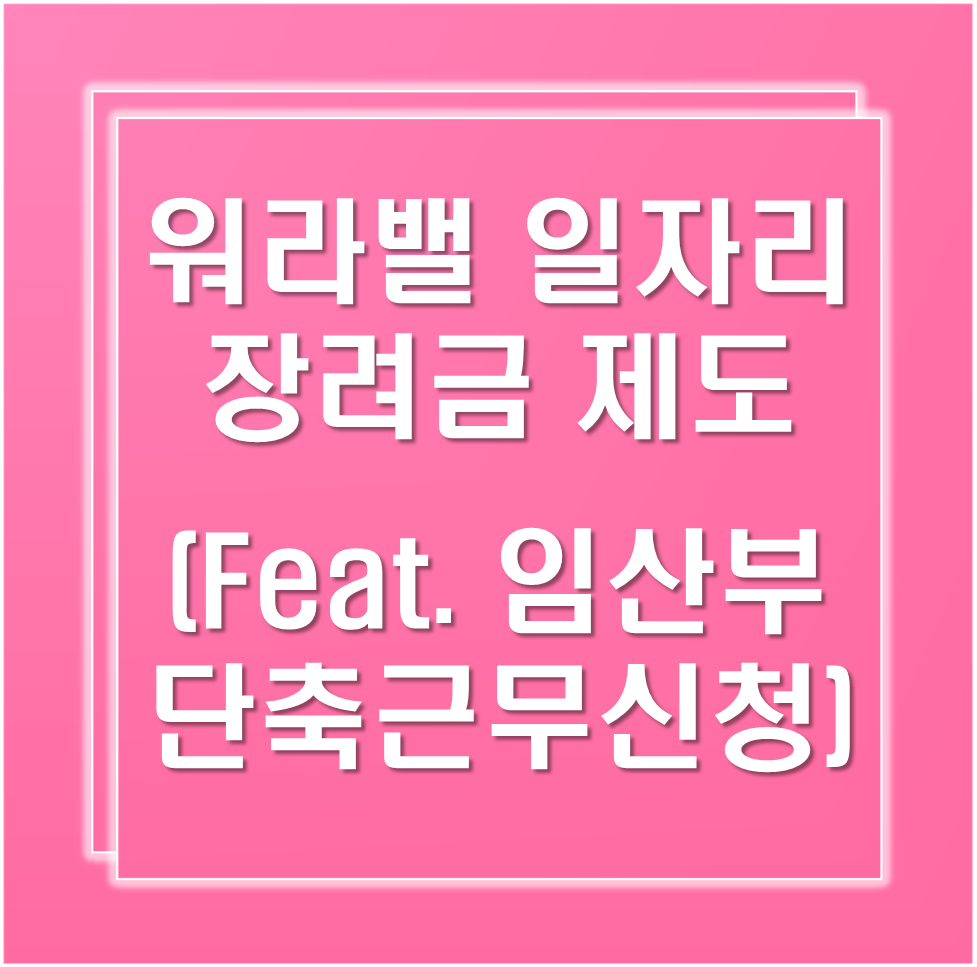 워라밸 일자리 장려금 제도 Feat 임산부 단축 근무 신청 직접 신청 후기 꿀팁