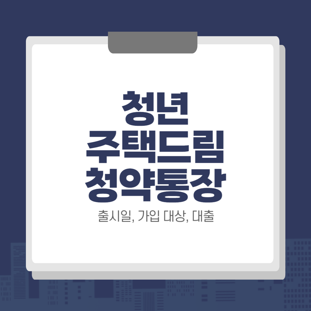 청년 주택드림 청약통장에 대한 모든 것 출시일 가입 조건 대출