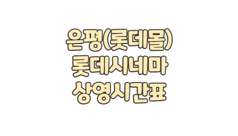 은평롯데몰 롯데시네마 상영시간표 주차 요금 영화 예매 취소