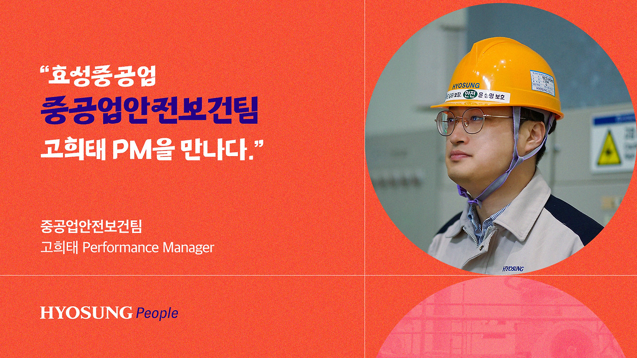효성의 안전은 우리가 책임진다 중공업안전보건팀 고희태 Pm 직무 인터뷰