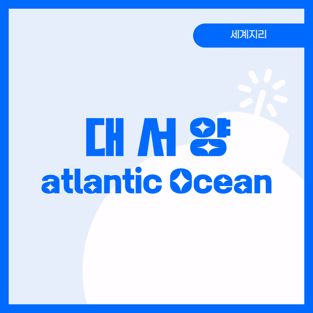 세계지리 대서양의 위치와 크기해저해수수온해류해양생물탐험