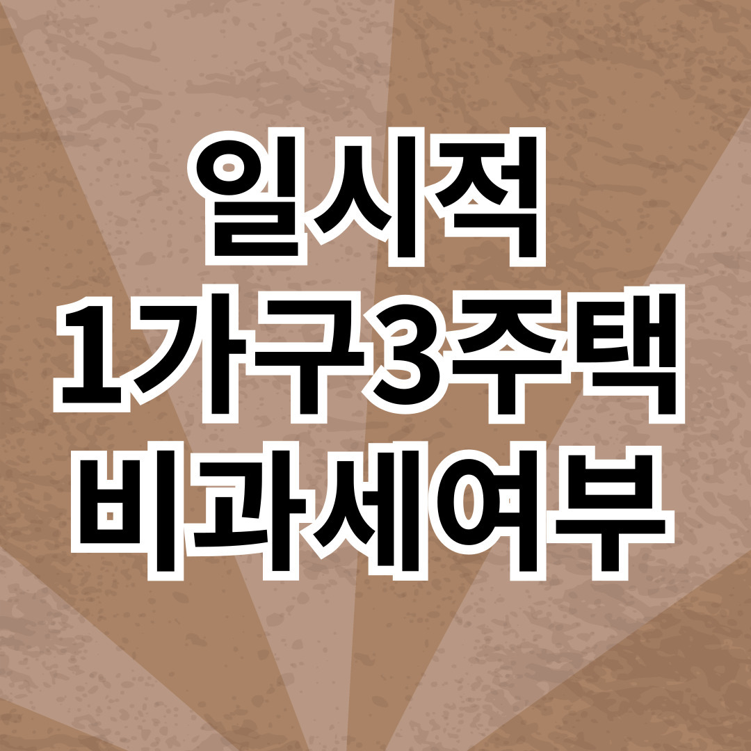 일시적 1가구 3주택자 비과세 가능여부 적용기준 주의사항