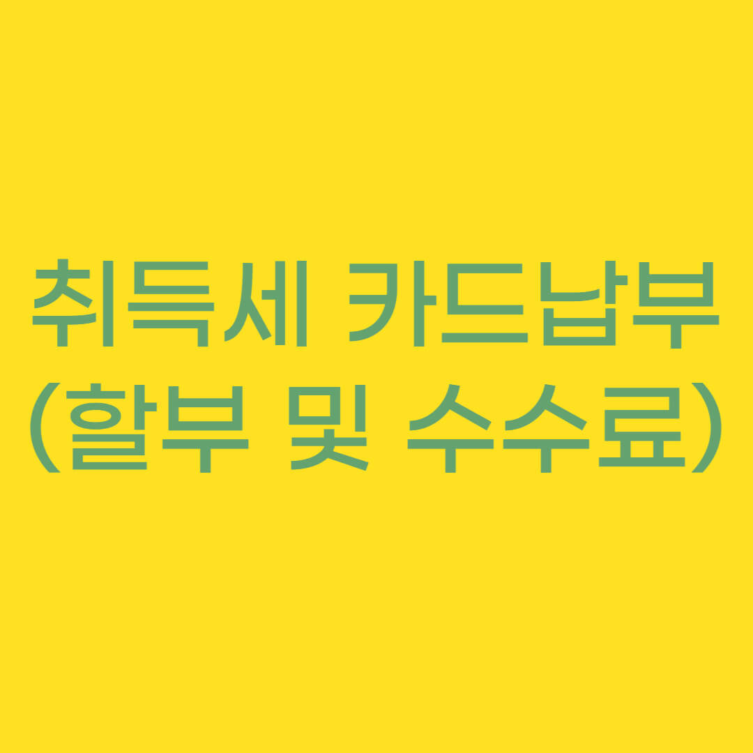취득세 카드납부 방법 할부 및 수수료 정보 부를 위한 첫 걸음