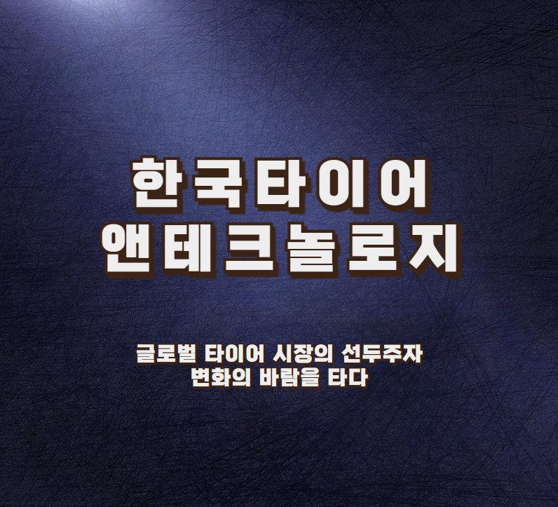 한국타이어앤테크놀로지 글로벌 타이어 시장의 선두주자 변화의 바람을 타다