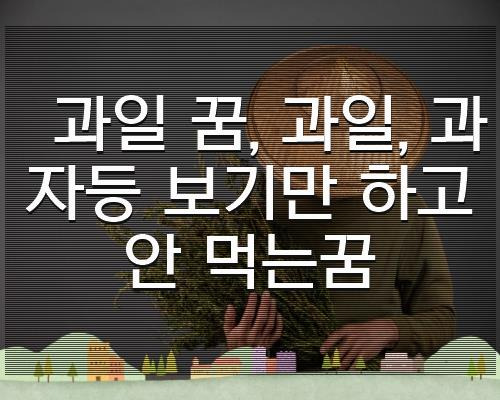 과일 꿈 과일 과자등 보기만 하고 안 먹는꿈