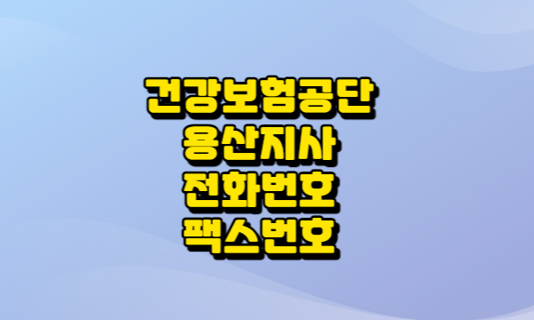 건강보험공단 용산지사 전화번호 및 팩스번호 건강가이드