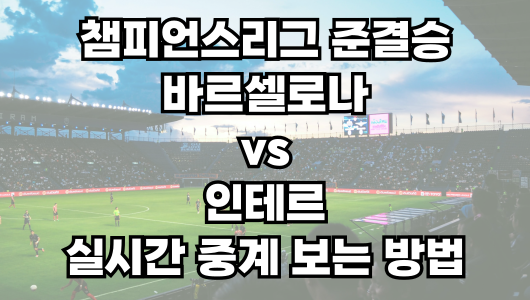 바르셀로나 Vs 인테르 챔피언스리그 실시간 중계 보는 방법 및 경기 일정 총정리 24 25 Uefa 챔피언스리그 준결승 1차전