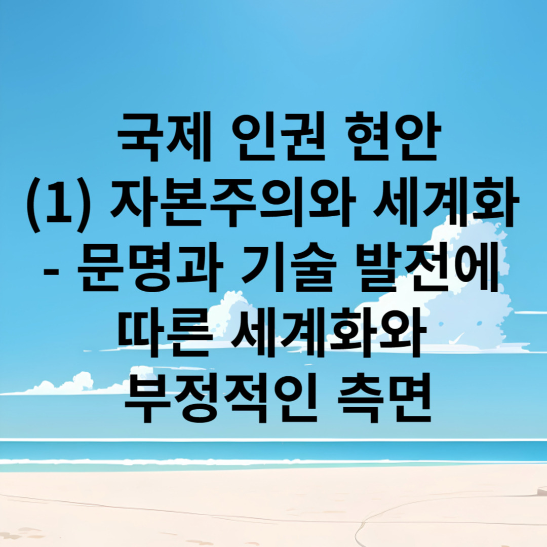 국제 인권 현안 1 자본주의와 세계화 문명과 기술 발전에 따른 세계화와 부정적인 측면