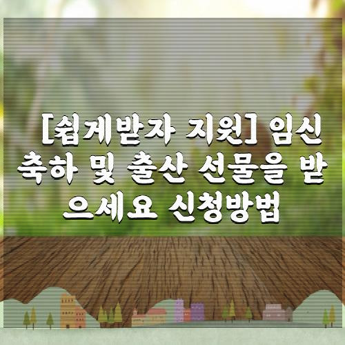 쉽게받자 지원 임신 축하 및 출산 선물을 받으세요 신청방법