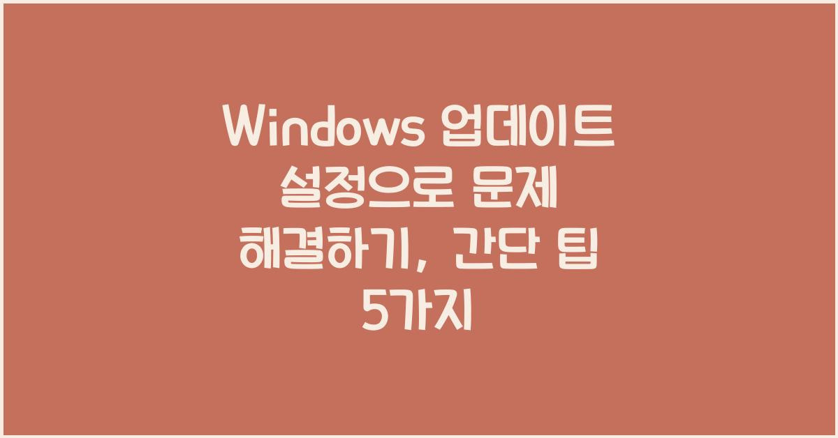 Windows 업데이트 설정으로 문제 해결하기 간단 팁 5가지
