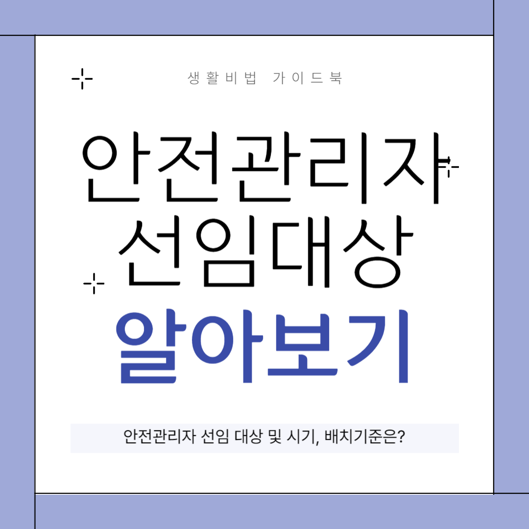 안전관리자 선임 대상 및 시기 배치기준은