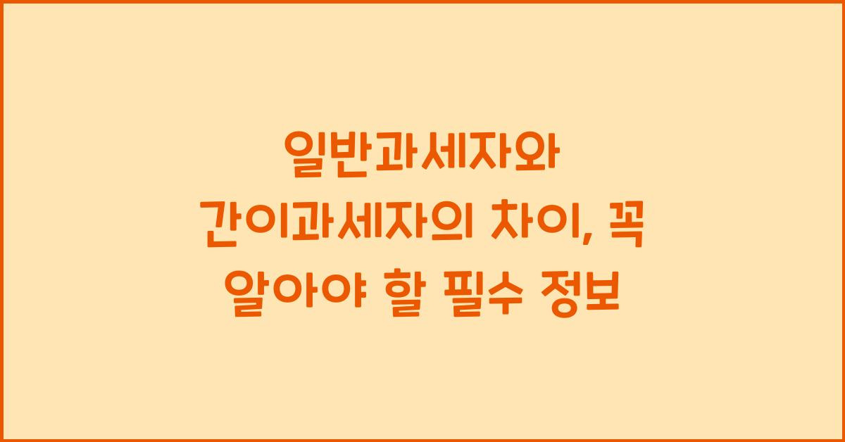 일반과세자와 간이과세자의 차이 꼭 알아야 할 필수 정보