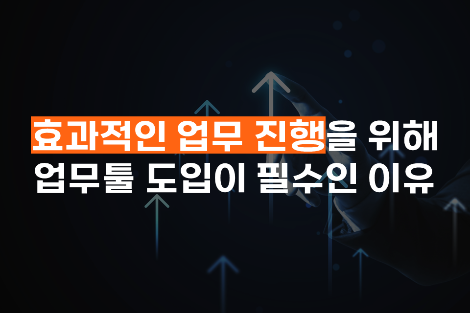효과적인 업무 진행을 위해 업무툴 도입이 필수인 이유