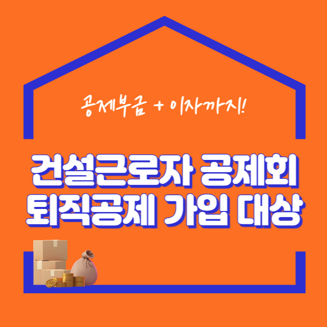 건설근로자 공제회 퇴직공제 가입 대상 공제부금이자까지 받으세요